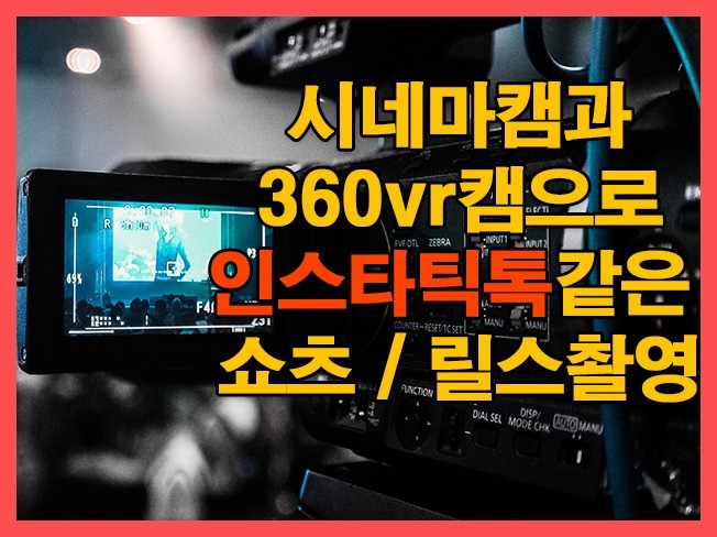 PRO급 360vr 장비/시네마캠으로 틱톡/쇼츠릴스촬영 - 크몽